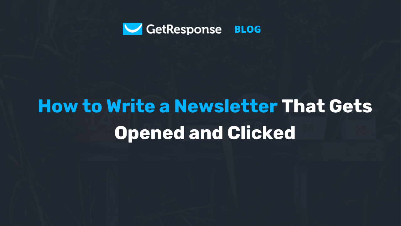 How to Write a Newsletter That Gets Opened and Clicked